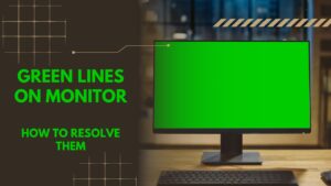 Why There Are Green Lines On Monitor And How To Resolve Them?