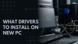 What Drivers To Install On New PC? A Guide To Installing Drivers - Alt Gov